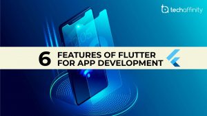 6 Features of Google Flutter for App Development | TechAffinity