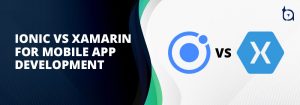 Ionic vs Xamarin | Which Framework Should you Choose for Mobile Apps?