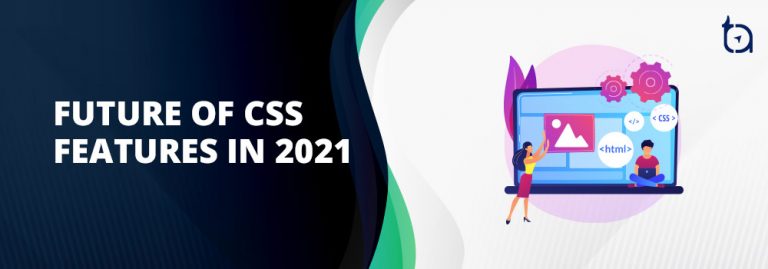 Future of CSS Features in 2021 | Tech Blogs by TechAffinity